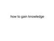 how to gain knowledge怎样获取知识 - 豆丁网